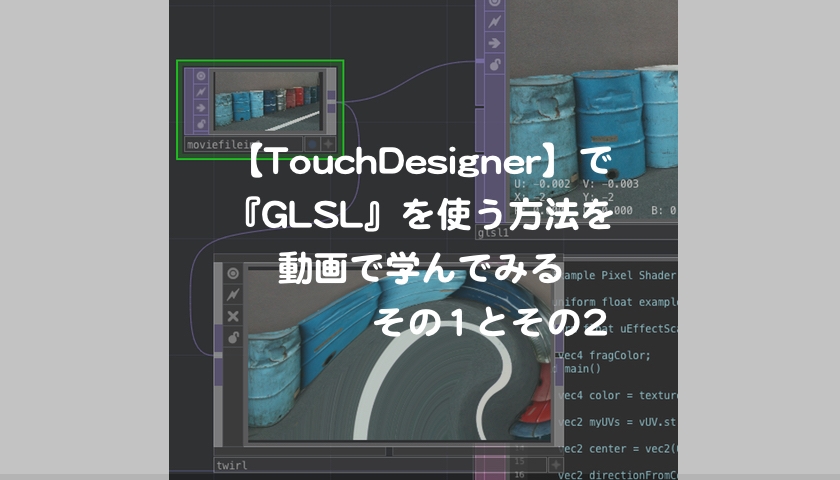 【TouchDesigner】で『GLSL』を使う方法を動画で学んでみる その1と2 | もんプロ～問題発見と解決のためのプログラミング〜